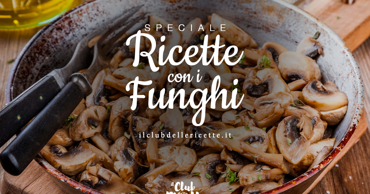 Ricette per Cucinare i Funghi - Il Club delle Ricette
